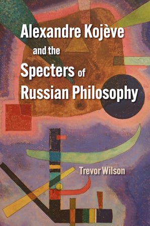 Alexandre Kojève and the Specters of Russian Philosophy - Northwestern ...